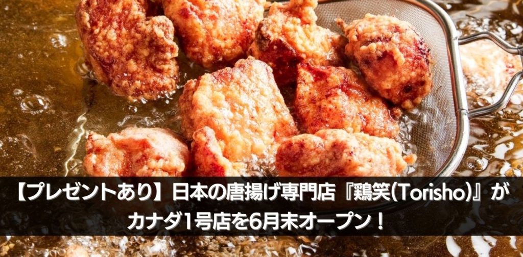 【プレゼントあり】日本の唐揚げ専門店『鶏笑(Torisho)』がカナダ1号店を6月末オープン！ - LifeToronto カナダ・トロント現地情報